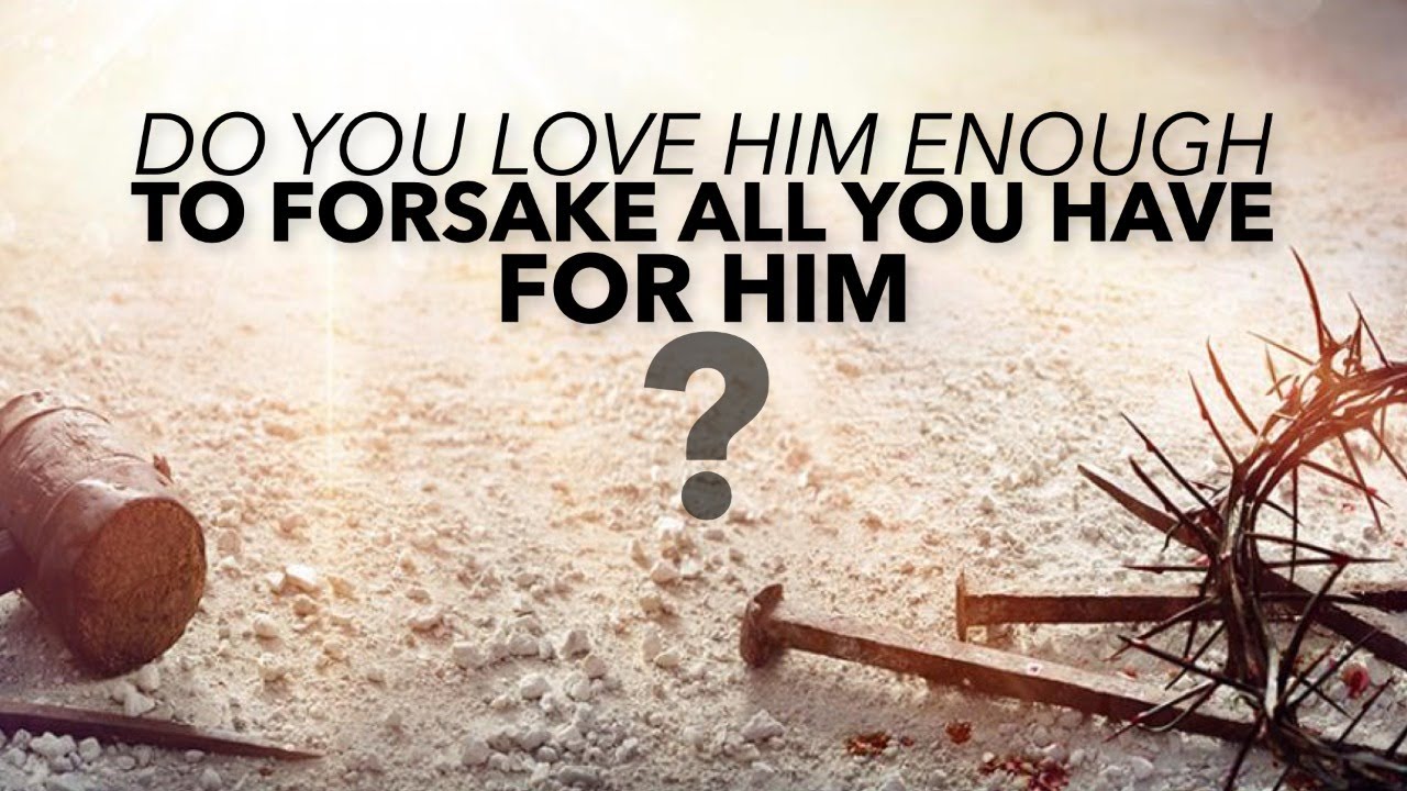 Do You Love Him Enough to Forsake All You Have for Him? - Brandon ...