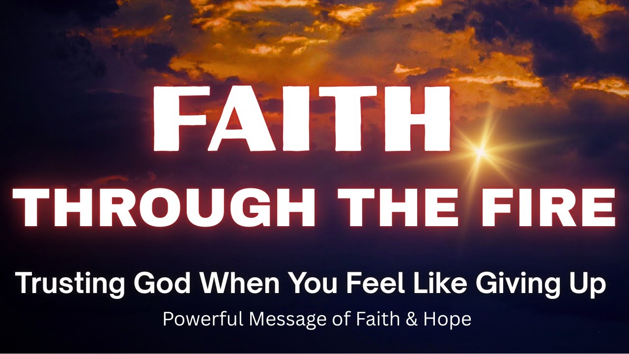Faith Through the Fire: Trusting God When You Feel Like Giving Up ...
