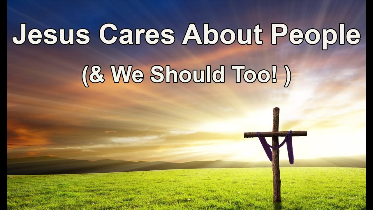 Jesus Cares About People & We Should Too! - YouTube