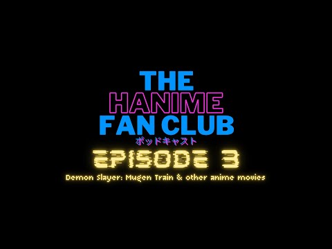 The Hanime Fan Club Ep 3 - Demon Slayer: Mugen Train & other anime movies