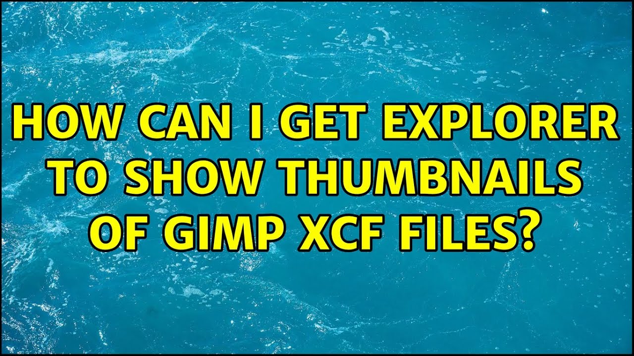 How can I get Explorer to show thumbnails of GIMP xcf files? (2 ...