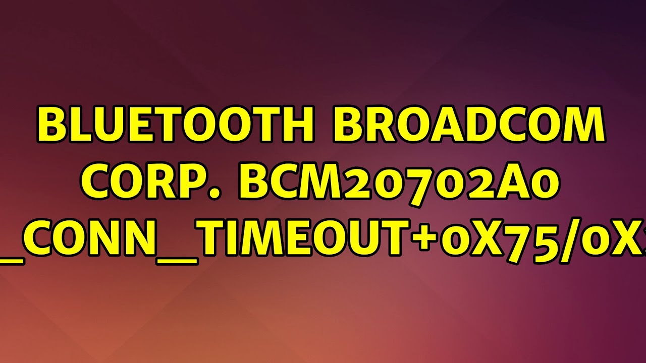Ubuntu: Bluetooth Broadcom Corp. BCM20702A0 hci_conn_timeout+0x75/0x2a0 ...