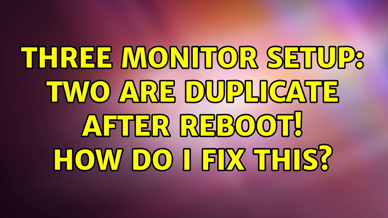Three monitor setup: Two are duplicate after reboot! How do I fix this ...