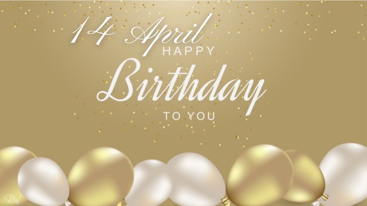 14 APRIL SPECIAL BIRTHDAY WISHES | HAPPY BIRTHDAY SONG - YouTube