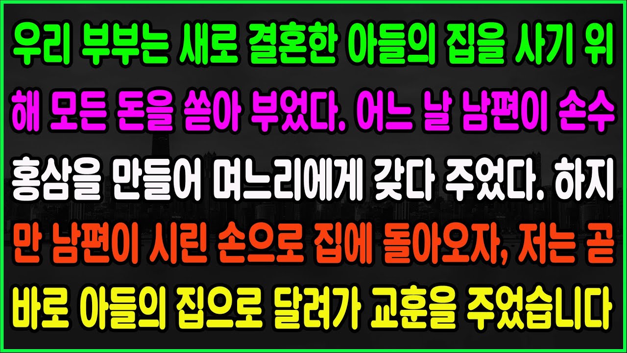 우리 부부는 아들의 집을 위해 모든 돈을 썼습니다 남편이 직접 만든 홍삼을 며느리에게 주었지만 시린 손으로 돌아오자 저는 바로 아들의 집으로 가서 교훈을 주었습니다