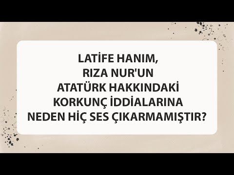 LATİFE HANIM, RIZA NUR'UN ATATÜRK HAKKINDAKİ KORKUNÇ İDDİALARINA NEDEN HİÇ SES ÇIKARMAMIŞTIR?