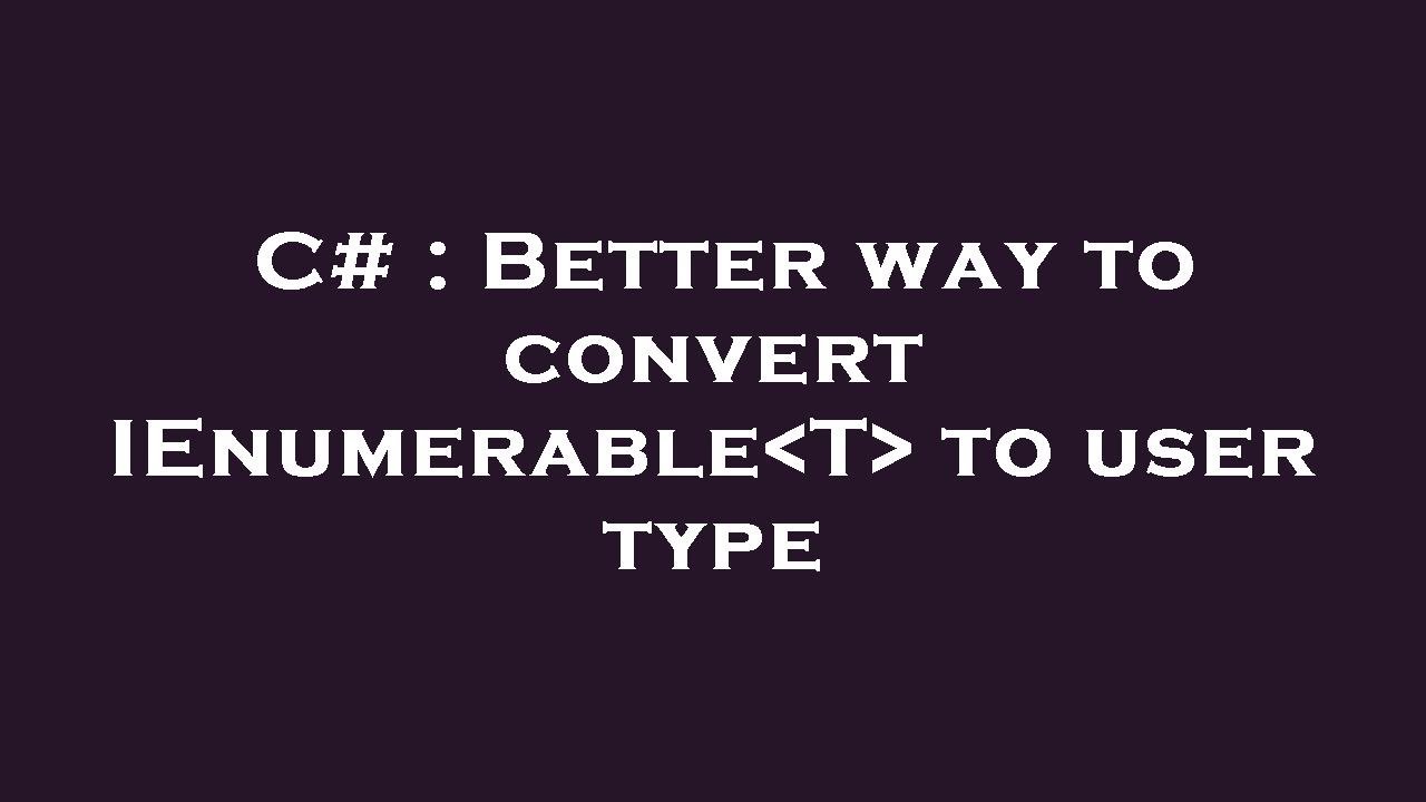 C Better Way To Convert IEnumerable T To User Type YouTube C Better Way To Convert IEnumerable T To User Type YouTube
