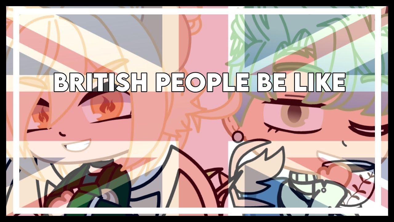 British People Be Like - (Gacha Club) - YouTube