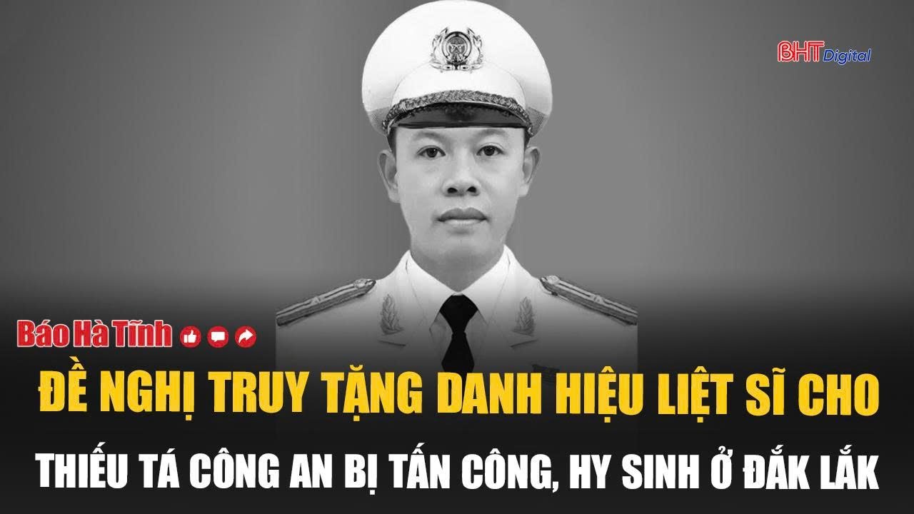 Đề nghị truy tặng danh hiệu liệt sĩ cho Thiếu tá Công an bị tấn công ...