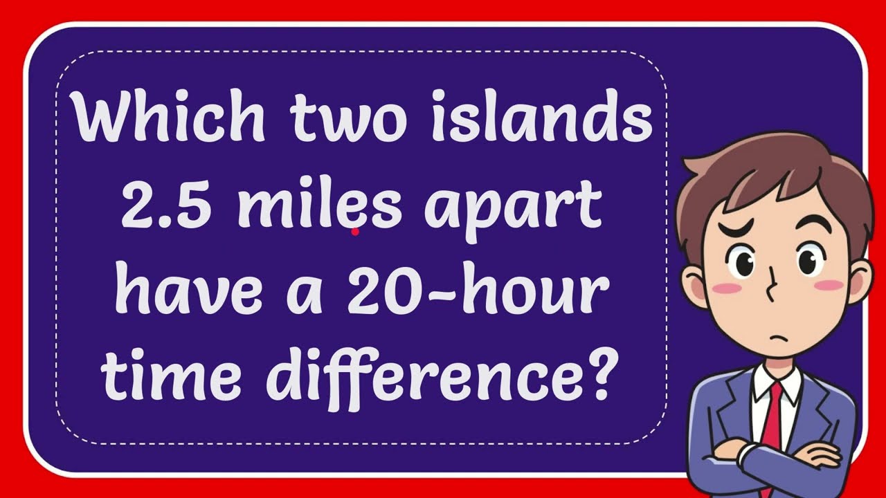 Which Two Islands 2 5 Miles Apart Have A 20 hour Time Difference