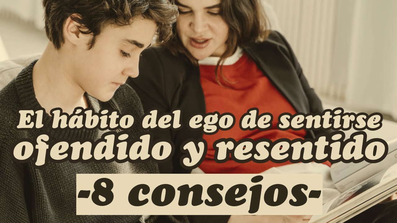 EL HÁBITO DEL EGO DE SENTIRSE OFENDIDO Y RESENTIDO - 8 Consejos - YouTube