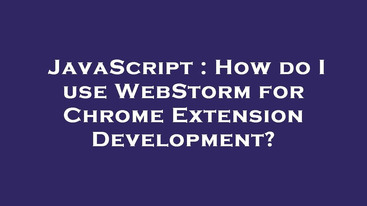 Javascript How Do I Use Webstorm For Chrome Extension Development