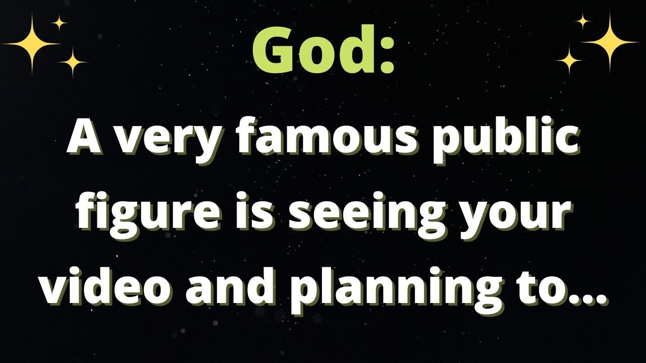 God: A very famous public figure is seeing your video and planning to ...