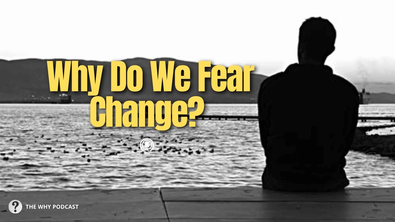Why Do We Fear Change ? | THE WHY PODCAST #4 - YouTube