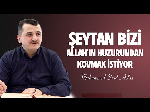 Şeytan Bizi Allah'ın Huzurundan Kovmak İstiyor - Muhammed Said Aslan
