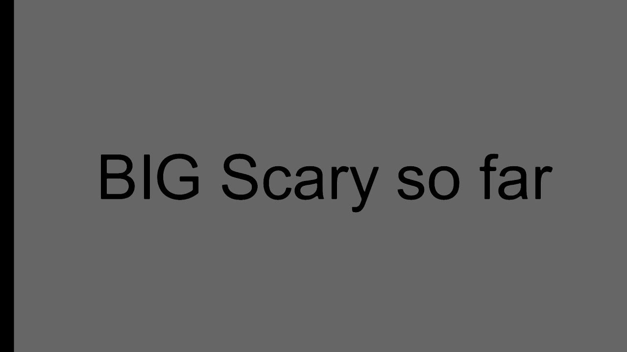EVERYTHING IN BIG SCARY SO FAR. (read description) - YouTube