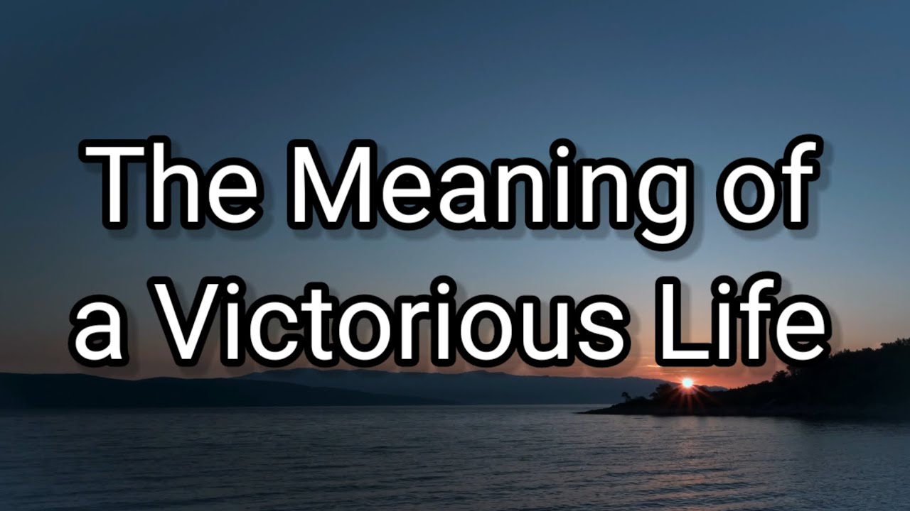 THE MEANING OF A VICTORIOUS LIFE - YouTube