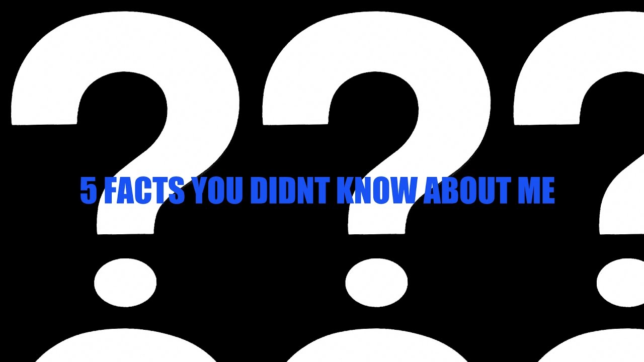 5 Facts You Probably Didnt Know About Me Youtube