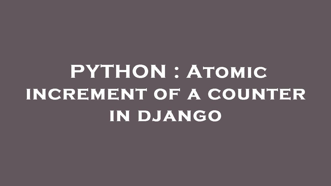 Python Atomic Increment Of A Counter In Django Youtube