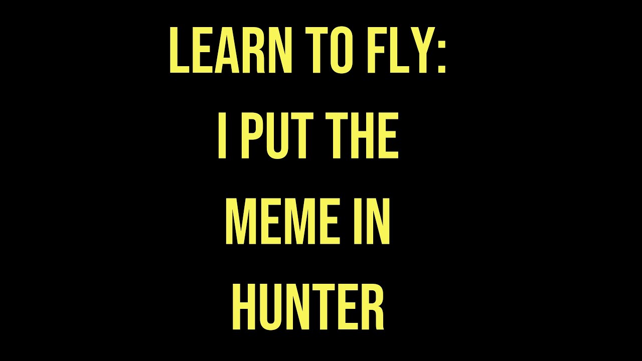 LEARN TO FLY: I PUT THE MEME IN HUNTER - YouTube