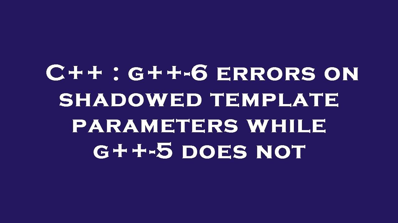 C++ : g++-6 errors on shadowed template parameters while g++-5 does not ...