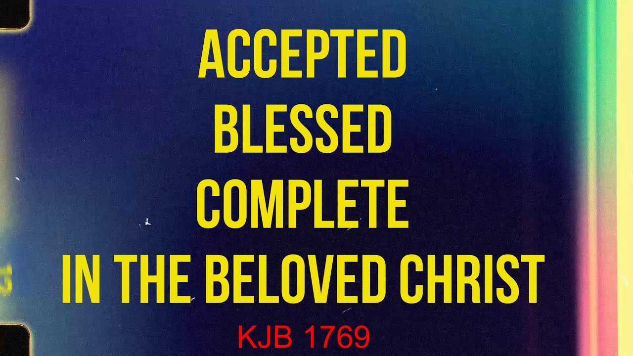 ACCEPTED, BLESSED, COMPLETE IN THE BELOVED CHRIST KJB - YouTube
