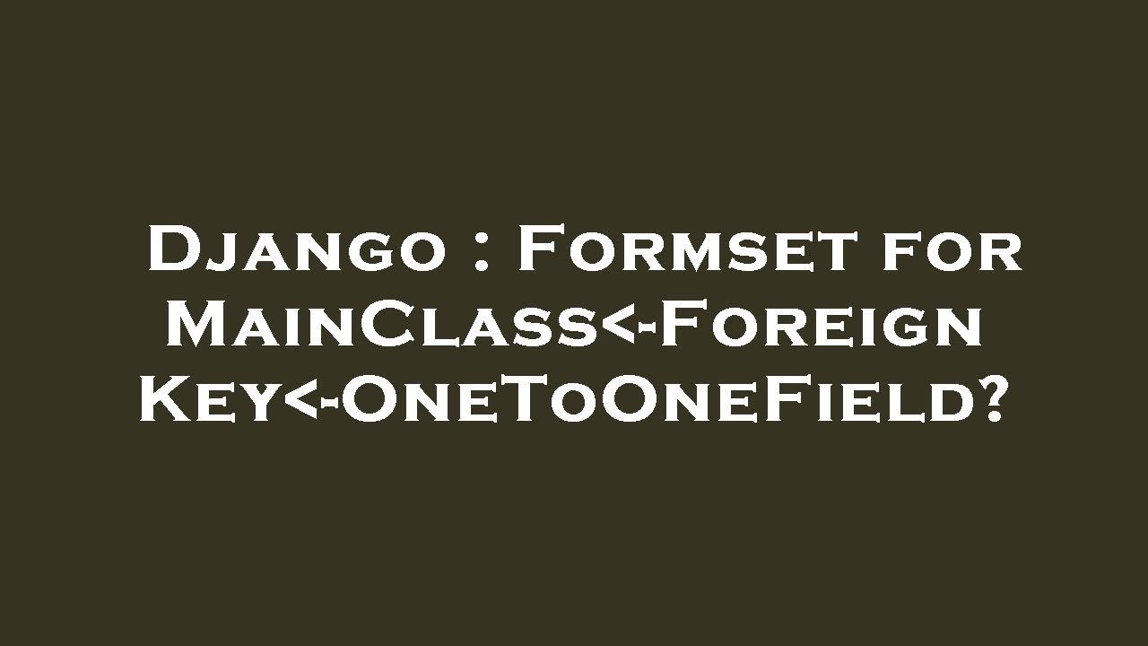 Django Formset For Mainclass Foreignkey Onetoonefield Youtube