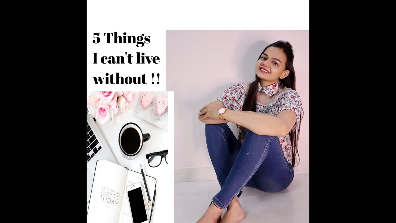 Five things I can't live without !! - YouTube