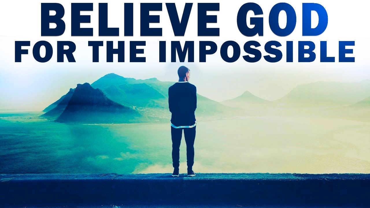 BELIEVE GOD FOR THE IMPOSSIBLE - Step Out In Faith Inspirational ...