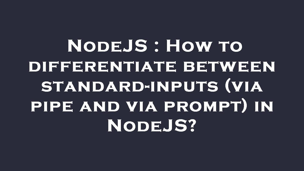 Nodejs How To Differentiate Between Standard Inputs Via Pipe And Via Prompt In Nodejs Youtube 1667
