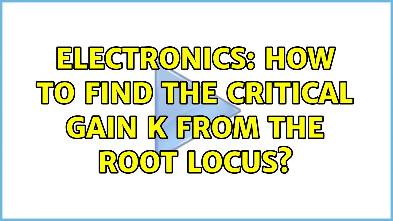 Electronics: How to find the critical gain K from the root locus? (2 ...
