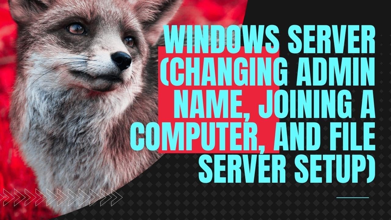 Windows Server (Changing Admin name, Joining a computer, and File ...