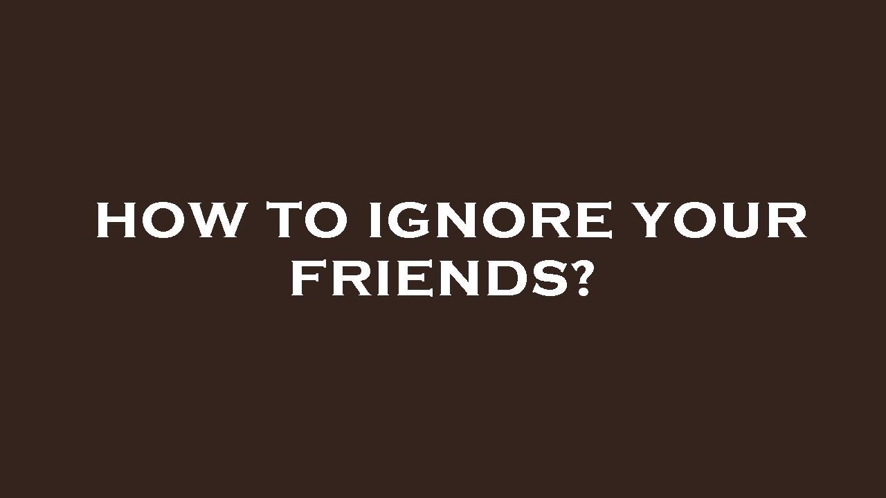 How to ignore your friends? - YouTube