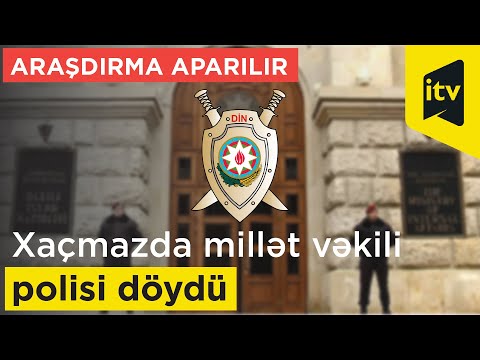 Xaçmazda millət vəkilinin polisi döyməsi ilə bağlı araşdırma başladı