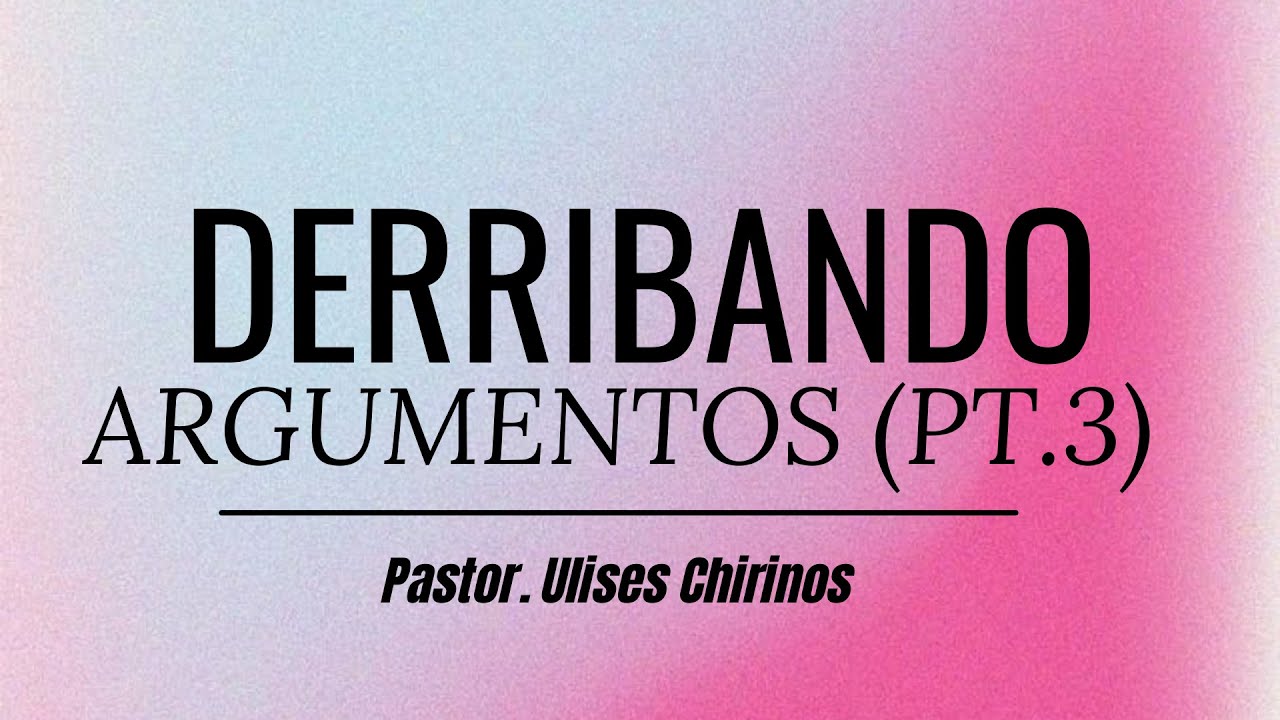 "DERRIBANDO ARGUMENTOS" (Pt.3) Ps. Ulises Chirinos. - YouTube