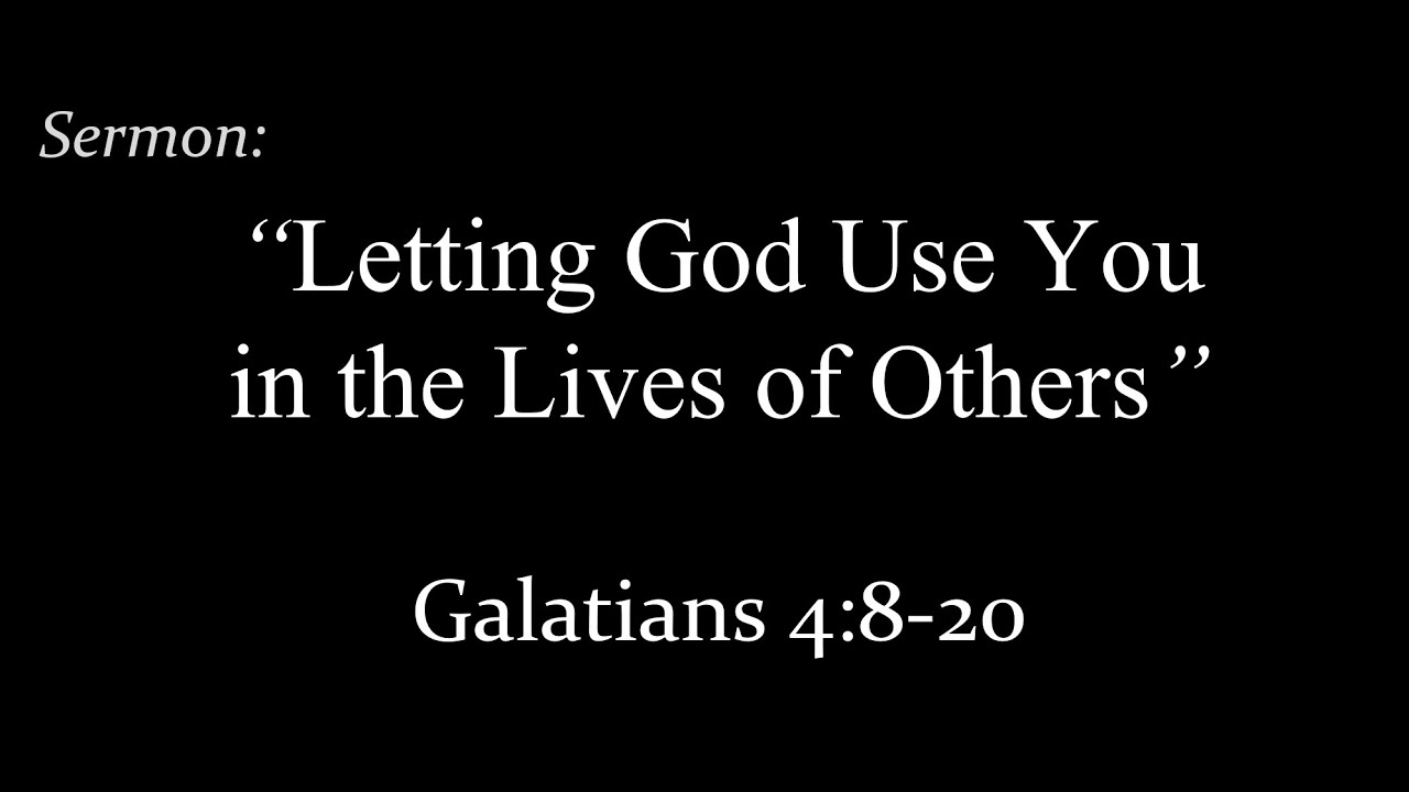Letting God Use You In The Lives Of Others (Part 11) Galatians: 4-8-20 ...