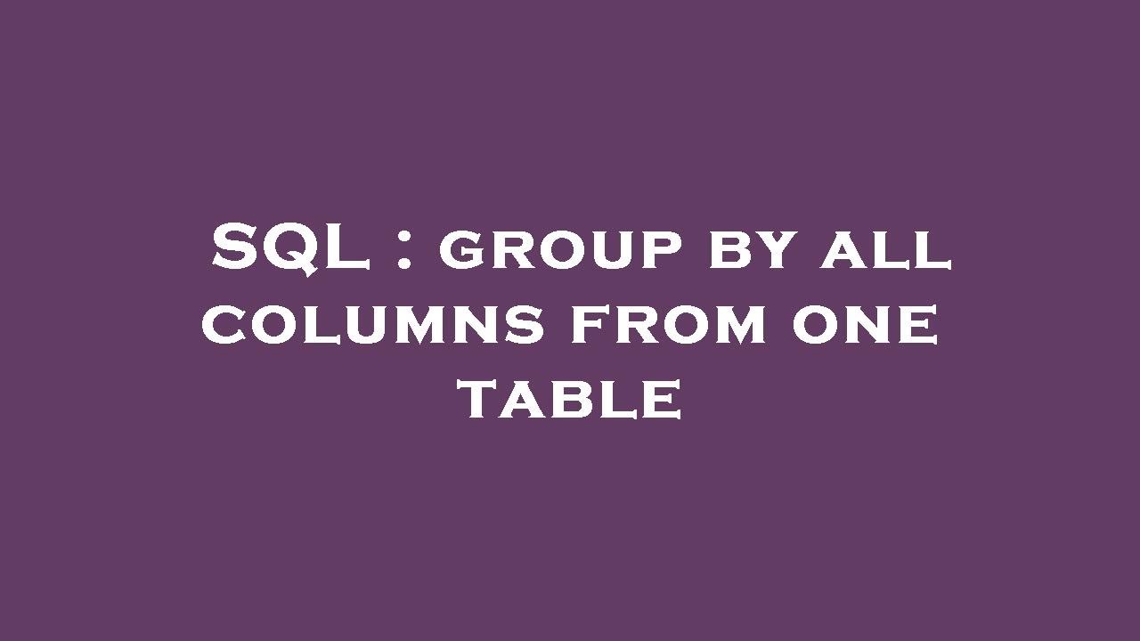 SQL Group By All Columns From One Table YouTube SQL Group By All Columns From One Table YouTube