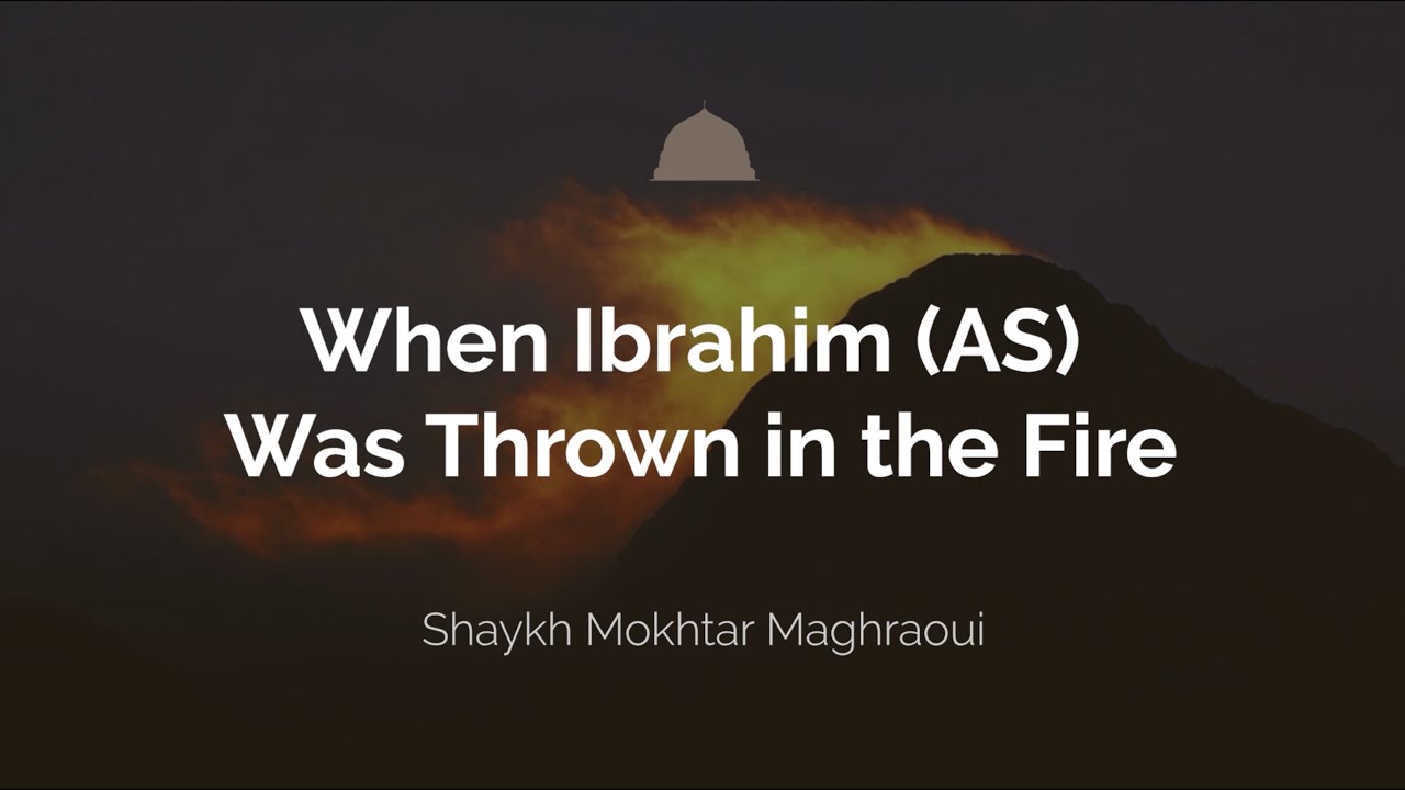 When Ibrahim Was Thrown In The Fire - Shaykh Mokhtar Maghraoui - YouTube