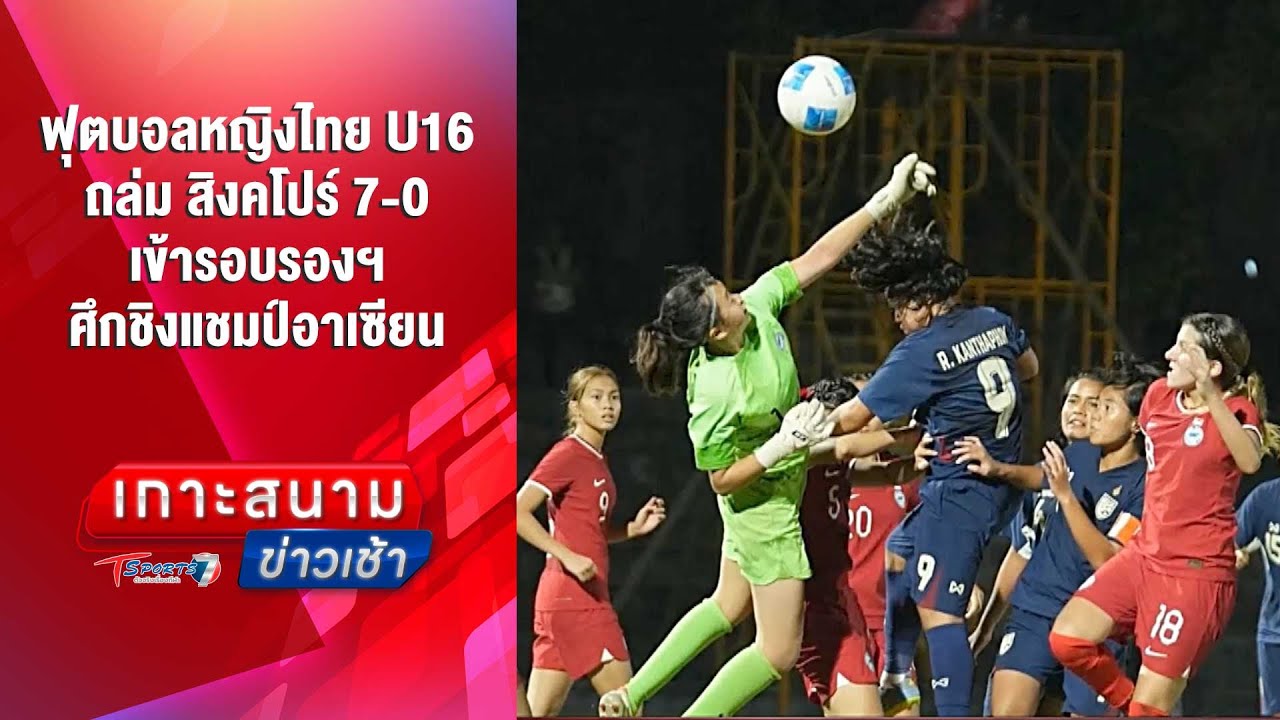 ฟุตบอลหญิงไทย U16 ถล่ม สิงคโปร์ 7-0 เข้ารอบรองฯ | เกาะสนามข่าวเช้า | 26 ...