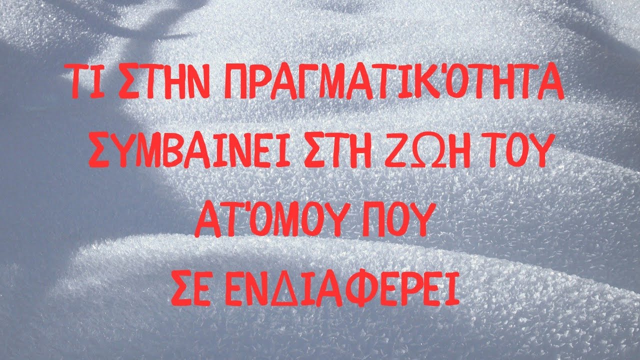 ΤΙ ΣΤΗΝ ΠΡΑΓΜΑΤΙΚΌΤΗΤΑ ΣΥΜΒΑΙΝΕΙ ΣΤΗ ΖΩΗ ΤΟΥ ΑΝΘΡΏΠΟΥ ΠΟΥ ΣΕ ΕΝΔΙΑΦΕΡΕΙ ...