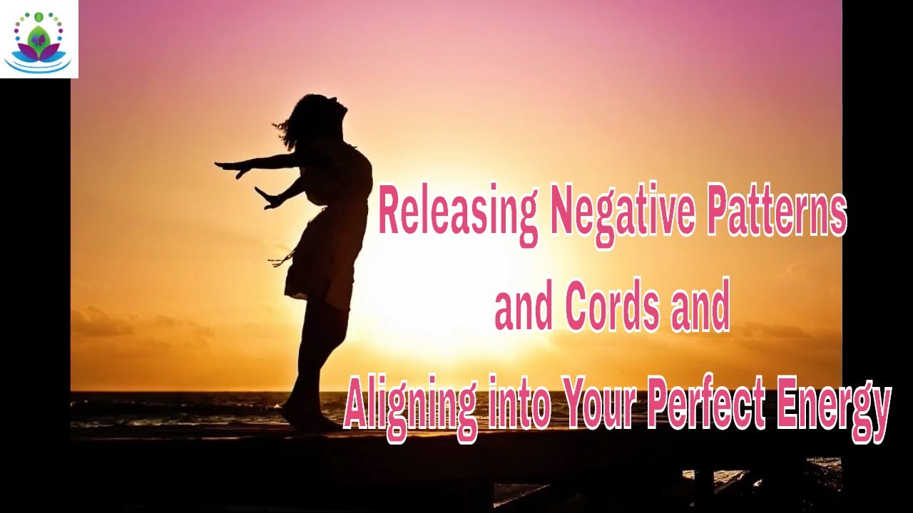 Releasing Negative Patterns and Cords and Aligning into Your Perfect ...
