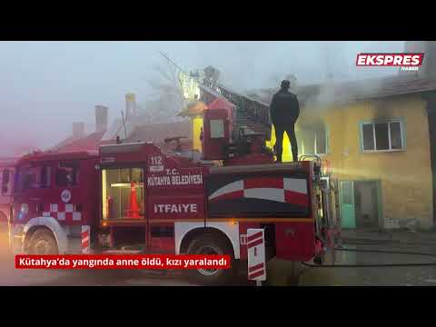 Kütahya'da yangında anne öldü, kızı yaralandı
