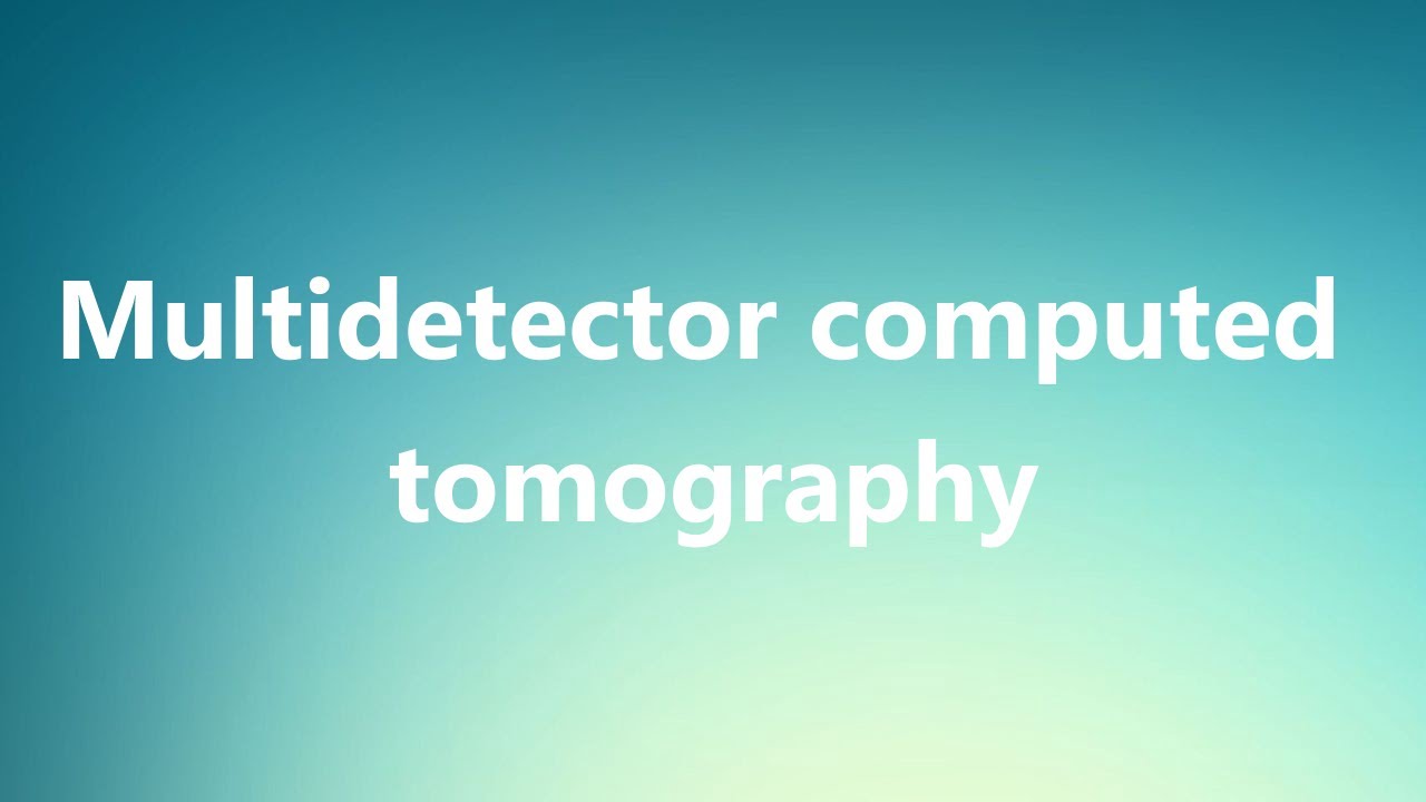 Multidetector computed tomography - Medical Meaning and Pronunciation ...