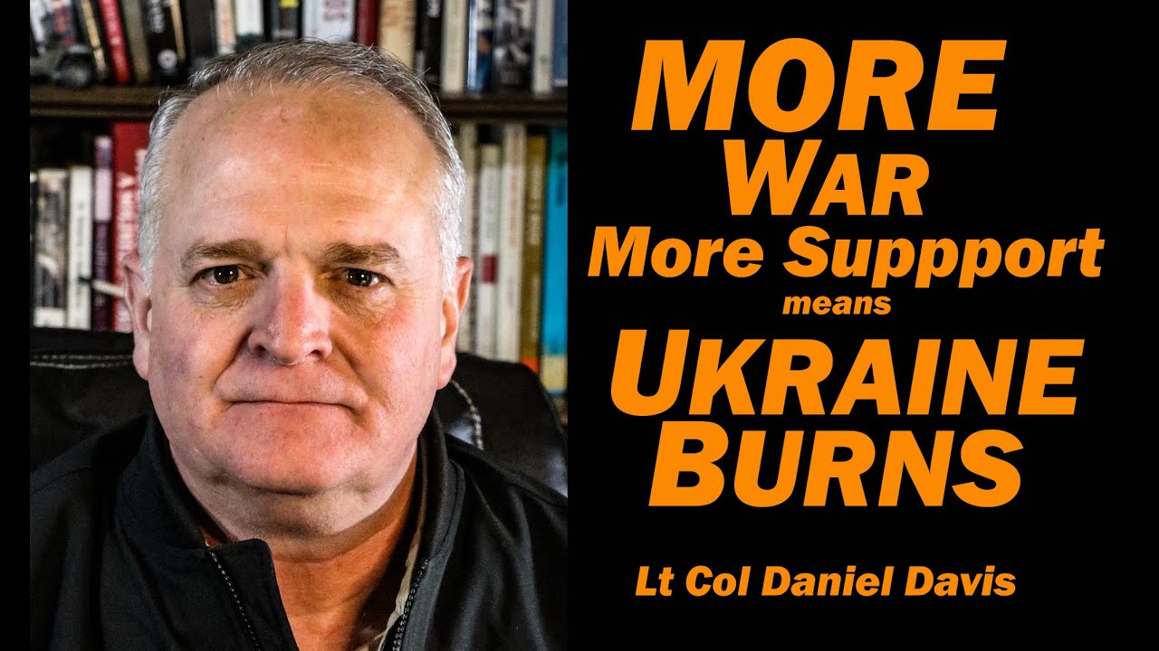 MORE SUPPORT, MORE WAR means UKRAINE BURNS/Lt Col Daniel Davis - YouTube