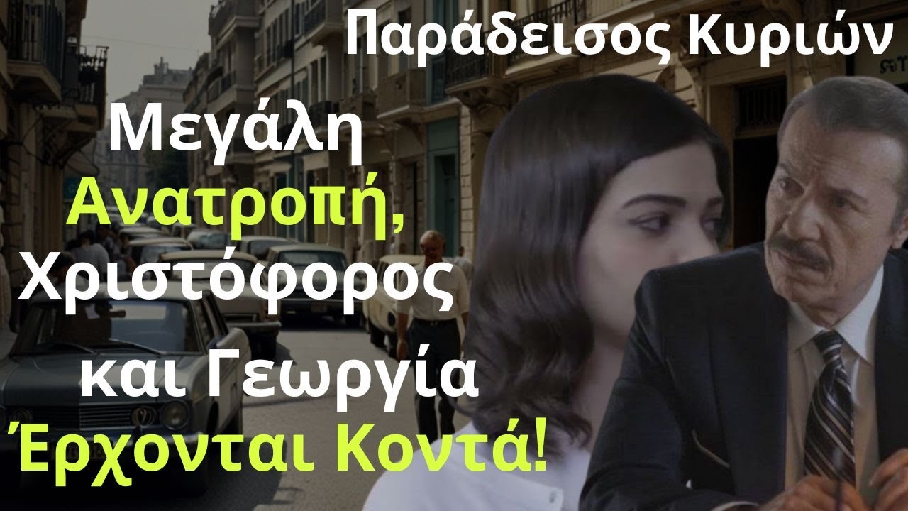 Παράδεισος Κυριών Spoiler: Μεγάλη Ανατροπή, Χριστόφορος και Γεωργία ...