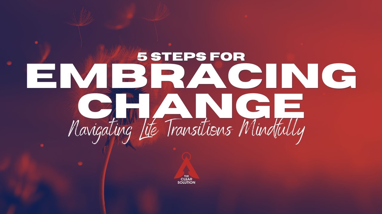 5 Steps for Embracing Change: Navigating Life Transitions Mindfully ...