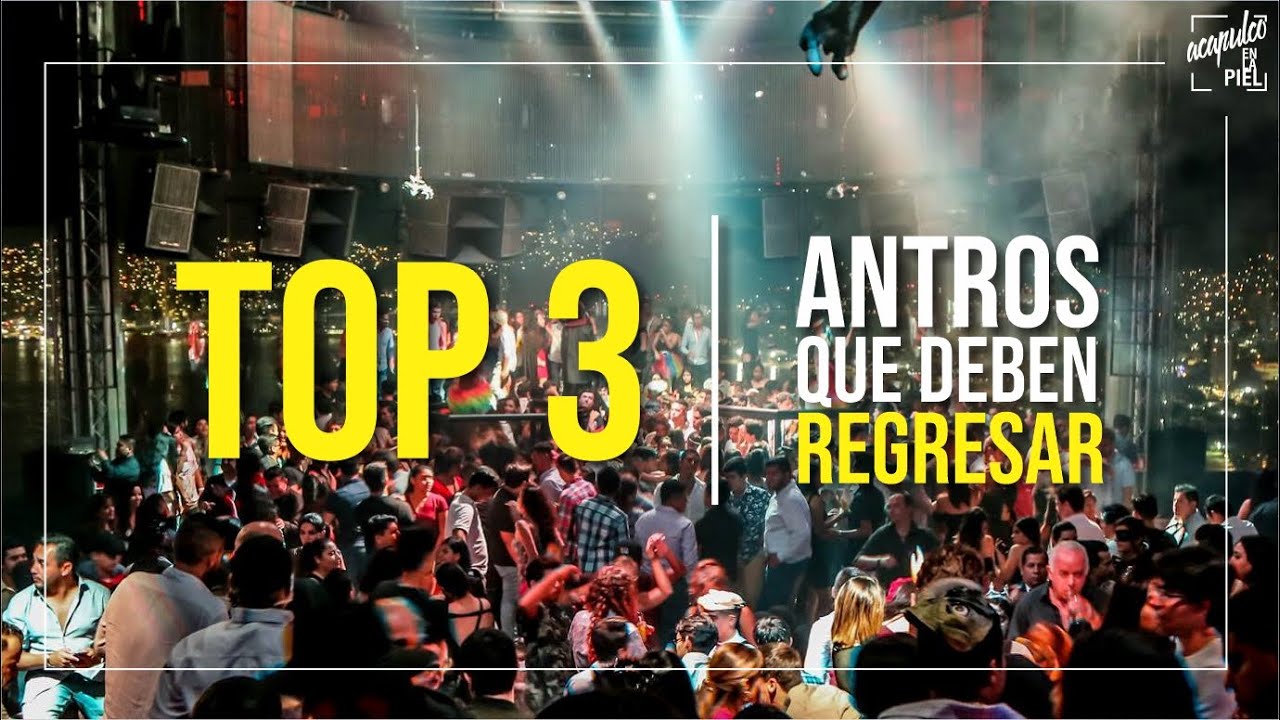 TOP 3: ANTROS QUE SI REGRESAN, ¡Serían un ÉXITO TOTAL en ACAPULCO ...