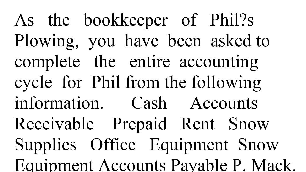 As the bookkeeper of Phil s Plowing you have been asked to complete the ...