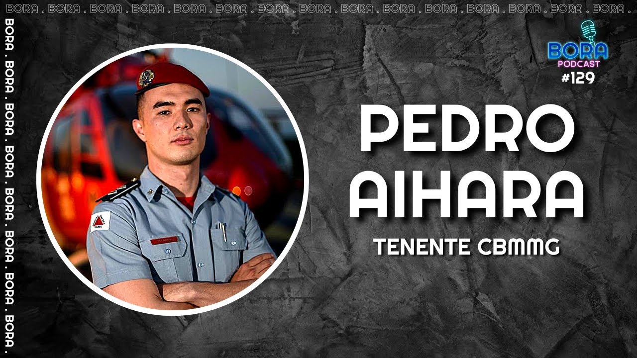 PEDRO AIHARA NO BORA PODCAST (129) | TENENTE CORPO DE BOMBEIROS MG ...