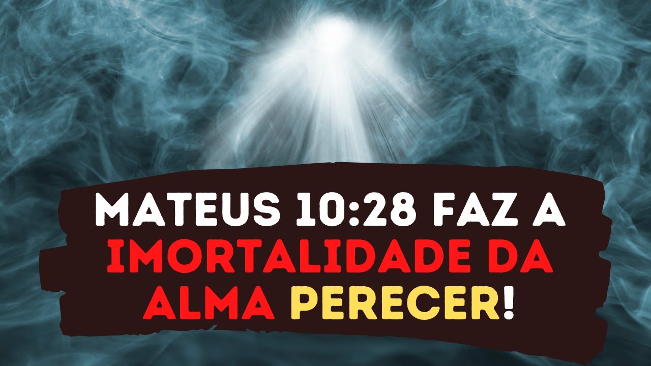 Mateus 10:28 faz a Imortalidade da Alma PERECER completamente ...